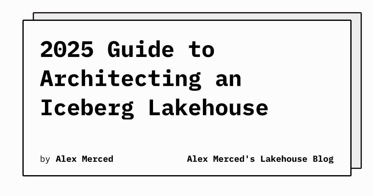 2025 Guide To Architecting An Iceberg Lakehouse Alex Merced S