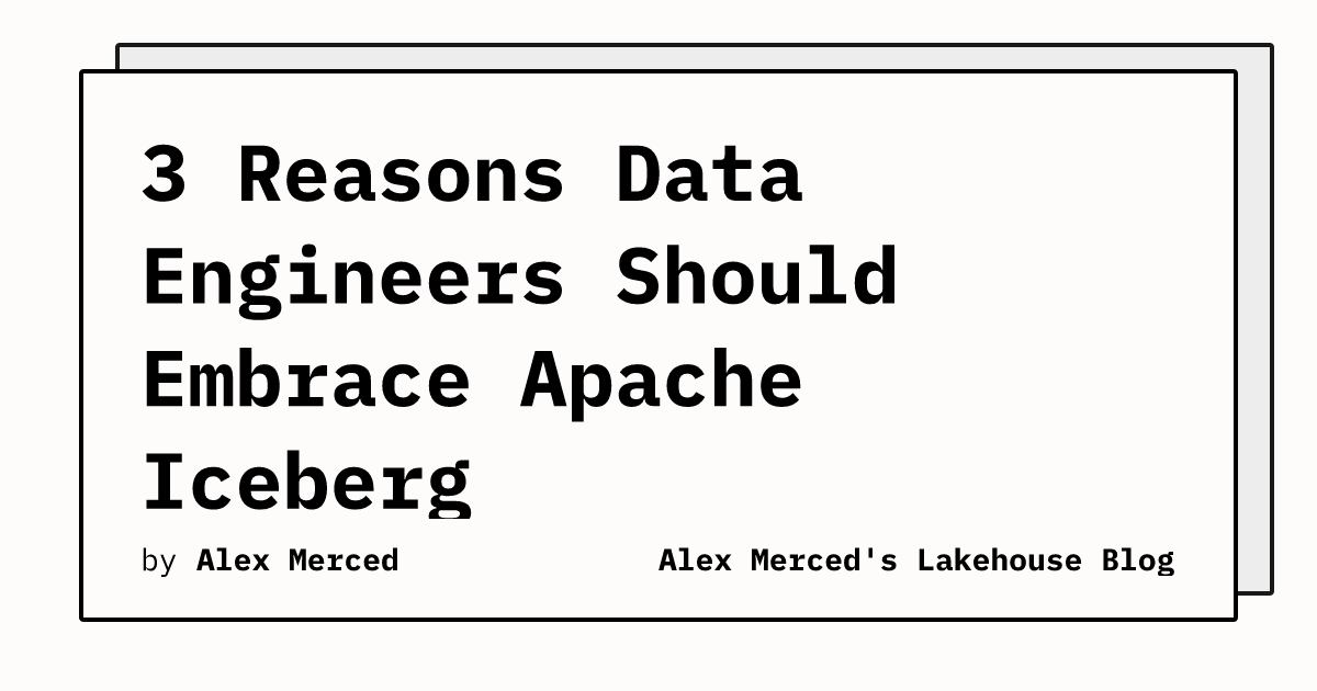 3 Reasons Data Engineers Should Embrace Apache Iceberg | Alex Merced's Lakehouse Blog