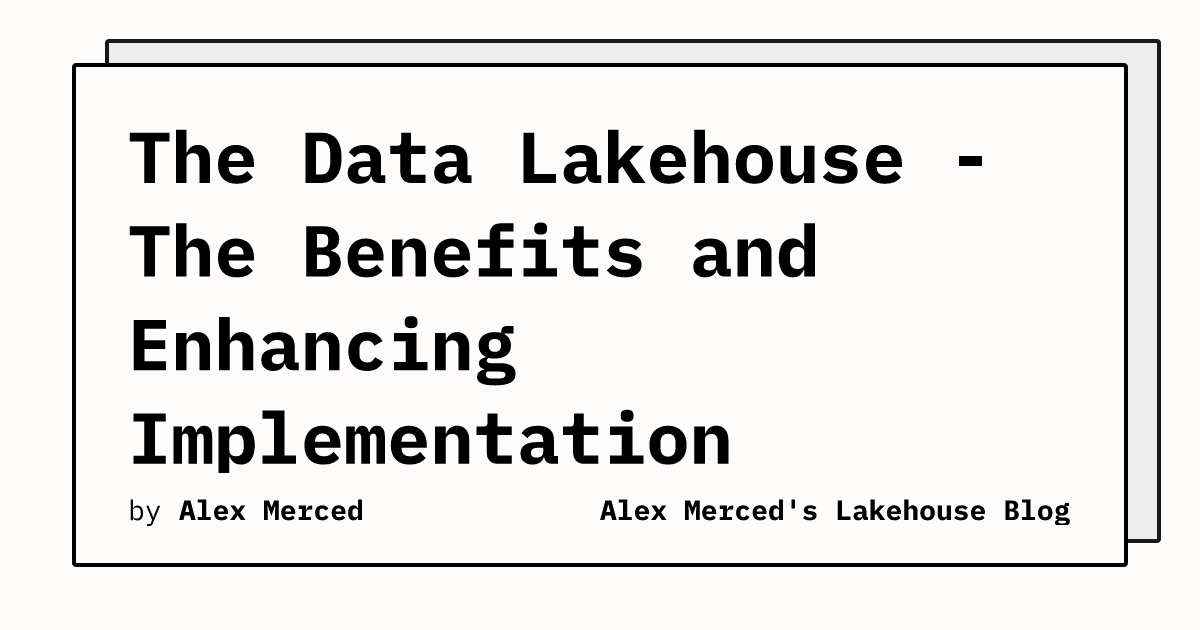The Data Lakehouse - The Benefits and Enhancing Implementation | Alex Merced's Lakehouse Blog