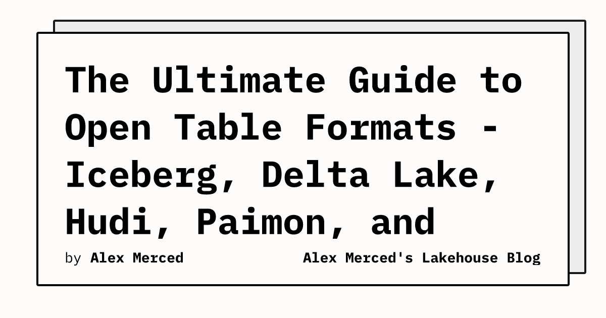 The Ultimate Guide to Open Table Formats - Iceberg, Delta Lake, Hudi ...
